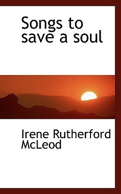 Songs to save a soul by Irene Rutherford McLeod | Goodreads