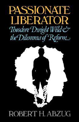 Passionate Liberator: Theodore Dwight Weld and the Dilemma of Reform by ...
