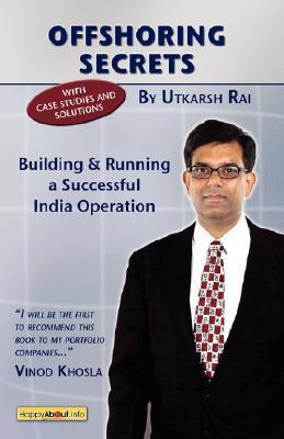 Offshoring Secrets: Building and Running a Successful India Operation ...
