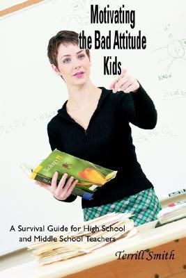 MOTIVATING THE "BAD ATTITUDE" KIDS: A SURVIVAL GUIDE FOR HIGH SCHOOL ...