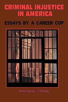 Criminal InJustice In America: Essays By A Career Cop by Marshall Frank ...