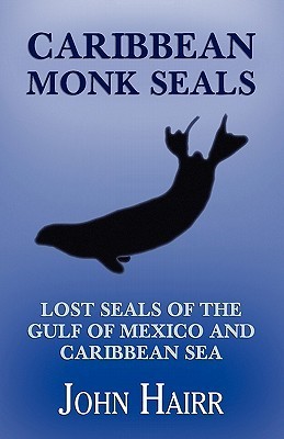 Caribbean Monk Seals: Lost Seals of the Gulf of Mexico and Caribbean ...