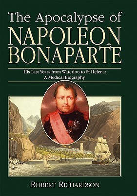 The Apocalypse of Napoleon Bonaparte: His Last Years from Waterloo to ...