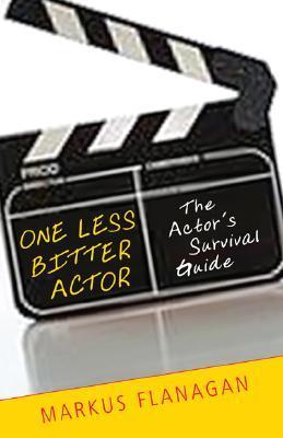 One Less Bitter Actor: The Actor's Survival Guide by Markus Flanagan ...