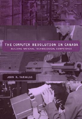 The Computer Revolution in Canada: Building National Technological ...