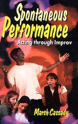 Spontaneous Performance: Acting Through Improv by Marsh Cassady | Goodreads