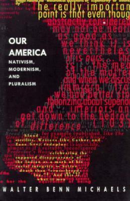 Our America: Nativism, Modernism, and Pluralism by Walter Benn Michaels ...