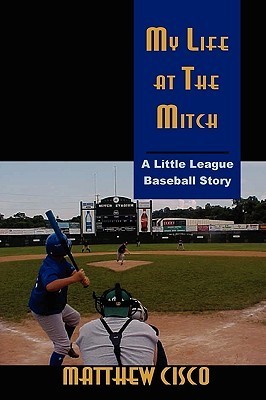 My Life at the Mitch: A Little League Baseball Story by Matthew Cisco ...
