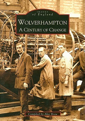 Wolverhampton: A Century of Change (Images of England) by Alec Brew ...