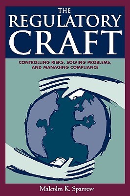 The Regulatory Craft: Controlling Risks, Solving Problems, and Managing ...