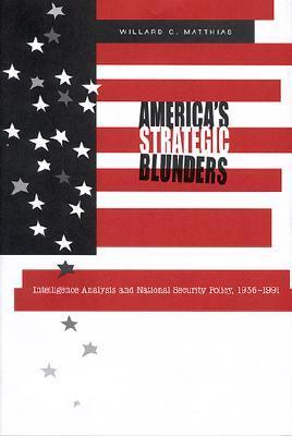 America's Strategic Blunders: Intelligence Analysis and National ...