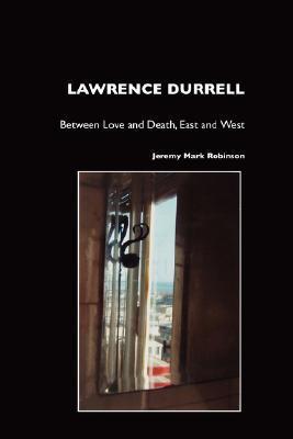 Lawrence Durrell: Between Love and Death, East and West by Jeremy Mark ...