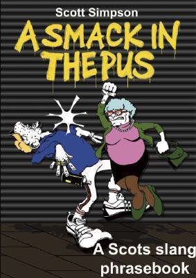 A Smack in the Pus: A Scots Slang Phrasebook by Scott Simpson | Goodreads