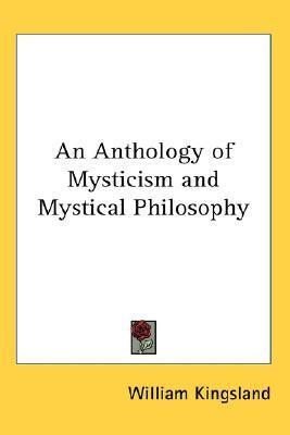 An Anthology of Mysticism and Mystical Philosophy by William Kingsland ...