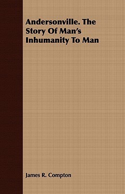 Andersonville. The Story Of Man's Inhumanity To Man by James R. Compton ...