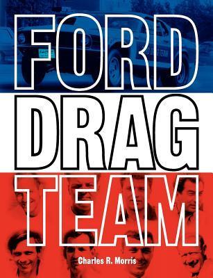 Ford Drag Team: The Story of the Drivers, Teams, Cars, and Races that ...