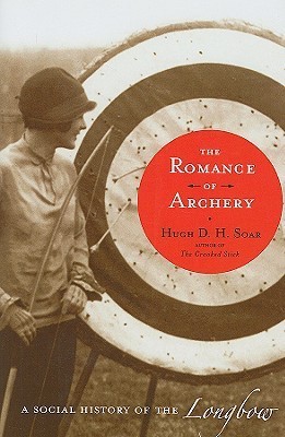 The Romance of Archery: A Social History of the Longbow by Hugh Soar ...