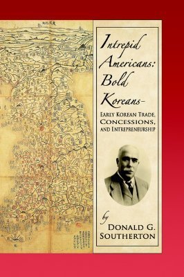 Intrepid Americans: Bold Koreans-Early Korean Trade, Concessions, And ...