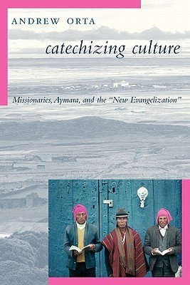 Catechizing Culture: Missionaries, Aymara, and the "New Evangelization ...