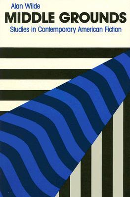 Middle Grounds: Studies in Contemporary American Fiction by Alan Wilde ...