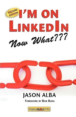 I'm on Linkedin -- Now What: A Guide to Getting the Most Out of Linkedin by Jason Alba | Goodreads