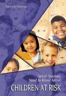 What Teachers Need to Know about Children At-Risk by Barry B. Frieman ...