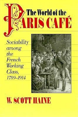 The World of the Paris Café: Sociability among the French Working Class ...