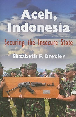 Aceh, Indonesia: Securing the Insecure State by Elizabeth F. Drexler ...