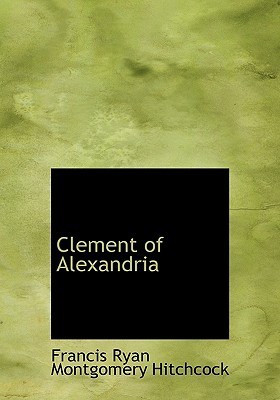 Clement of Alexandria by F.R. Montgomery Hitchcock | Goodreads