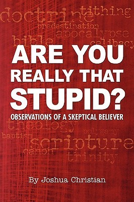 Are You Really That Stupid? Observations of a Skeptical Believer by ...