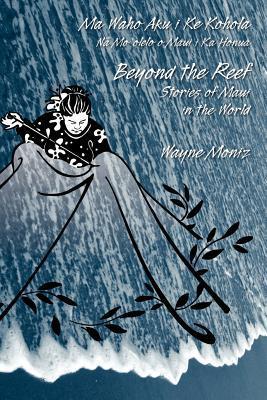 Beyond the Reef: Stories of Maui in the World by Wayne Moniz | Goodreads
