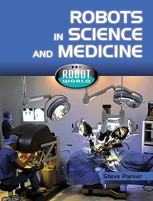 Robots in Science and Medicine (Robot World) by Steve Parker | Goodreads