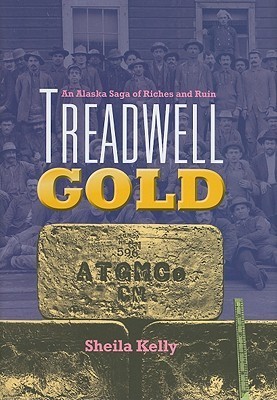 Treadwell Gold: An Alaska Saga of Riches and Ruin by Sheila Kelly ...