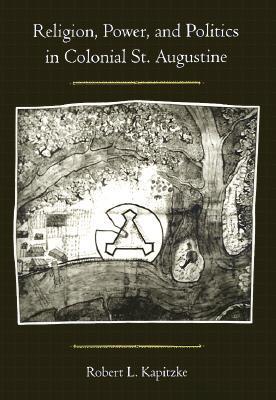 Religion, Power, and Politics in Colonial St. Augustine by Robert L ...