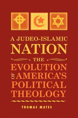 A Judeo-Islamic Nation: The Evolution of America's Political Theology ...