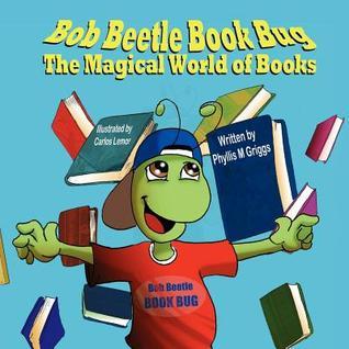 Bob Beetle Book Bug: The Magical World of Books by Phyllis M. Griggs ...