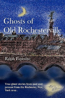 Ghosts Of Old Rochesterville by Ralph Esposito | Goodreads