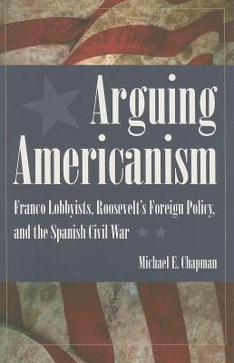 Arguing Americanism: Franco Lobbyists, Roosevelt's Foreign Policy, and ...