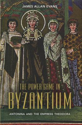 The Power Game in Byzantium: Antonina and the Empress Theodora by James ...
