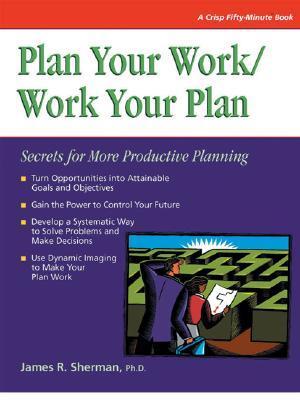 Plan Your Work/ Work Your Plan: Secrets for More Productive Planning by ...