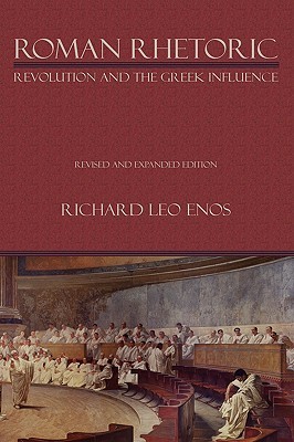 Roman Rhetoric: Revolution and the Greek Influence by Richard Leo Enos ...