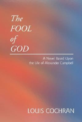 The Fool of God: A novel based upon the life of Alexander Campbell by ...