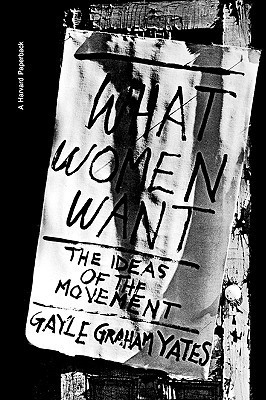 What Women Want: The Ideas of the Movement by Gayle Graham Yates ...