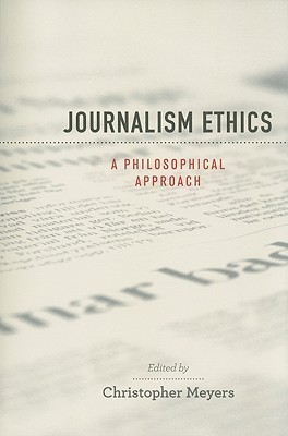 Journalism Ethics: A Philosophical Approach by Christopher Meyers ...