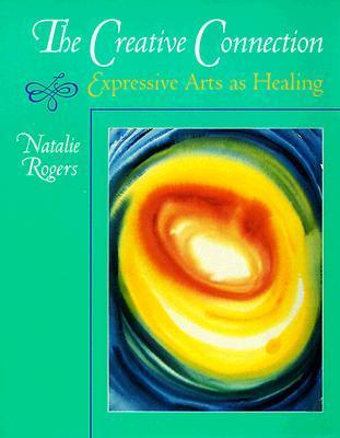 The Creative Connection: Expressive Arts as Healing by Natalie Rogers ...