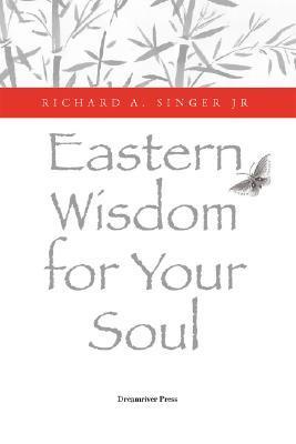 Eastern Wisdom for Your Soul by Richard A. Singer Jr. | Goodreads