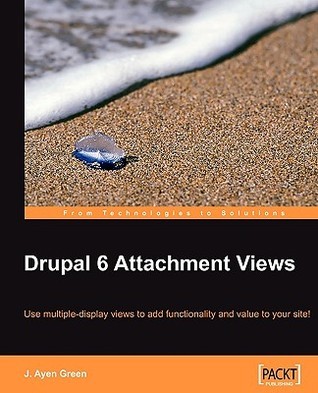 Drupal 6 Attachment Views: Use Multiple-display Views to Add Functionality and Value to Your ...