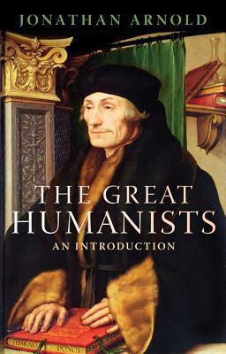 The Great Humanists: An Introduction by Jonathan Arnold | Goodreads