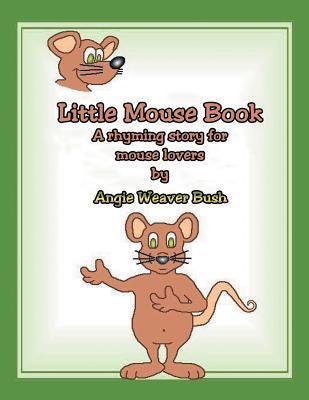 Little Mouse Book: A Rhyming Story for Mouse Lovers by Angie Weaver ...