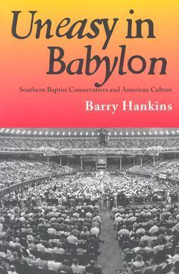 Uneasy in Babylon: Southern Baptist Conservative and American Culture ...